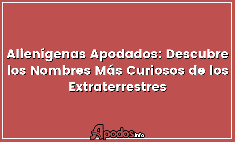 Alienígenas Apodados: Descubre los Nombres Más Curiosos de los ...